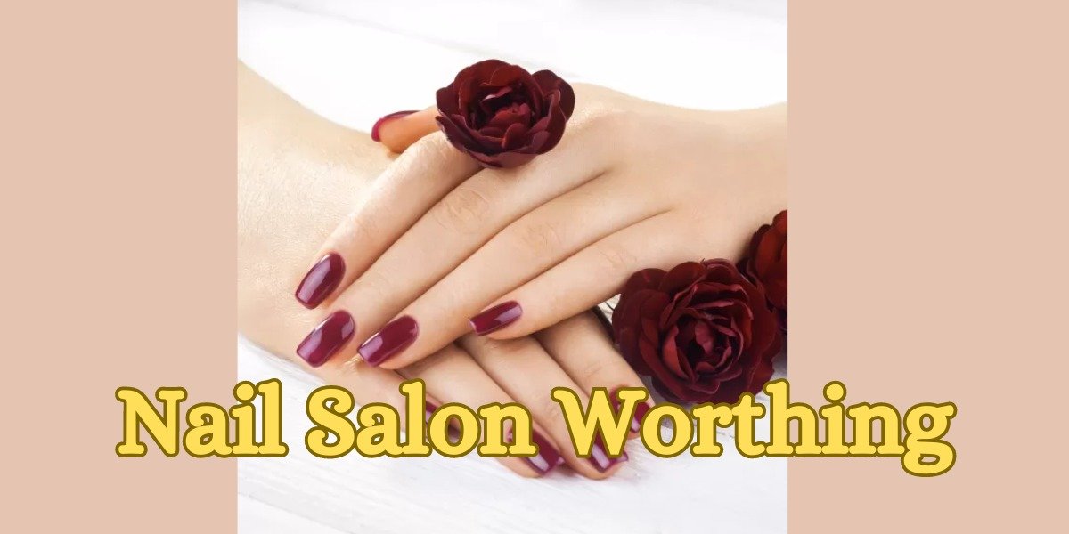 Nail Salon Worthing: Discover the Best Nail Care in Town